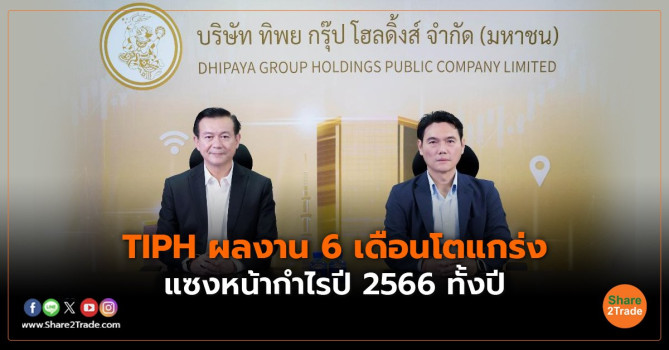 TIPH ผลงาน 6 เดือนโตแกร่ง แซงหน้ากำไรปี 2566 ทั้งปี | Share2Trade
